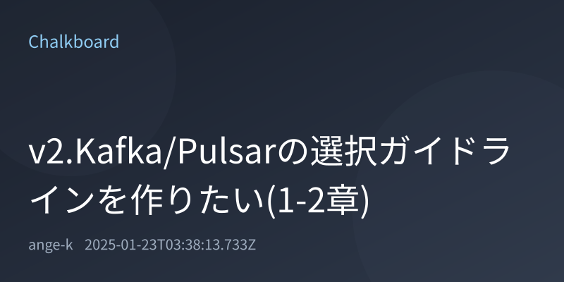 v2.Kafka/Pulsarの選択ガイドラインを作りたい(1-2章) - Chalkboard
